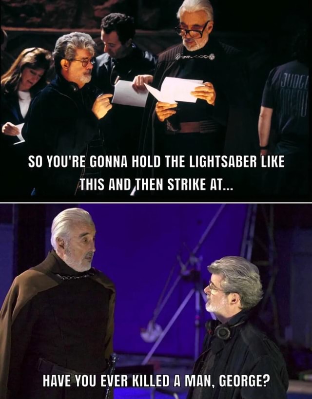 SO YOU'RE GONNA HOLD THE LIGHTSABER LIKE THIS AND THEN STRIKE AT... HAVE YOU EVER KILLED MAN ...