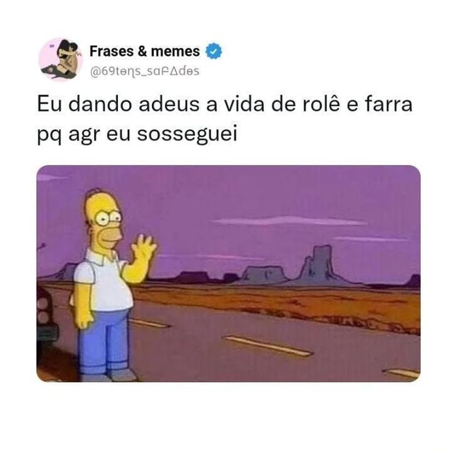 Frases & memes saPAdes Eu dando adeus a vida de rolê e farra pq agr eu ...