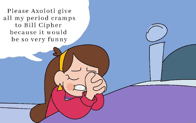 Please Axolotl give all my period cramps to Bill Cipher because it ...