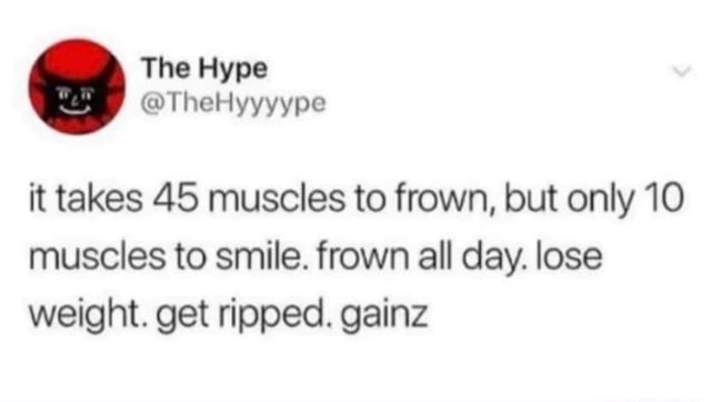 It takes 45 muscles to frown, but only 10 muscles to smile. frown all ...