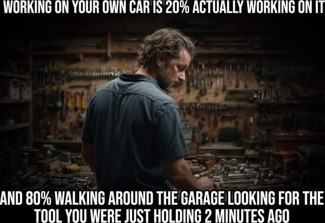 WORKING ON YOUR OWN CAR IS 20% ACTUALLY WORKING ON IT AND 80% WALKING ...