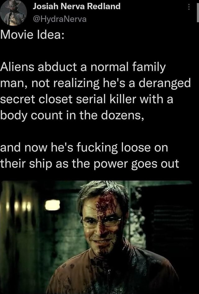 @HydraNerva Movie Idea: Aliens abduct a normal family man, not ...