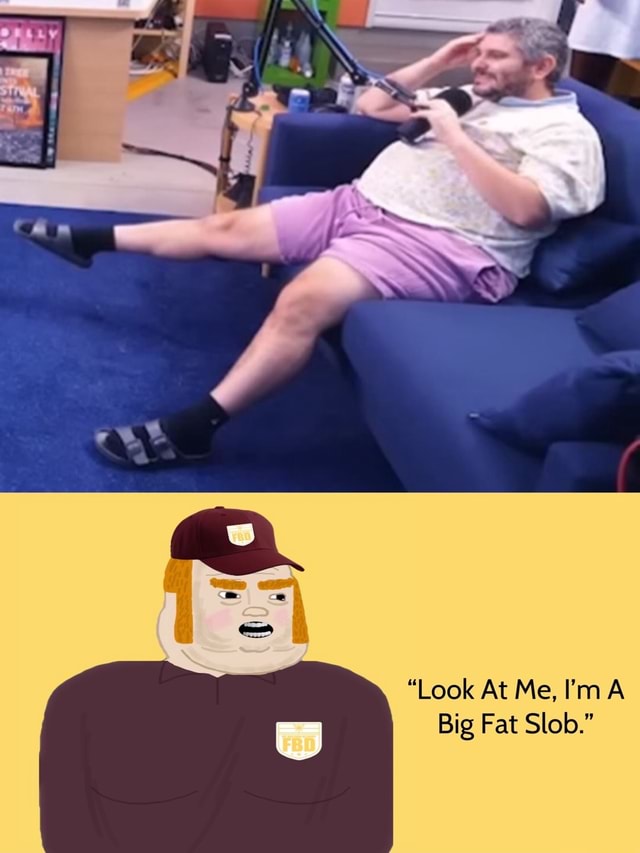 Look At Me Im A Big Fat Slob Ifunny