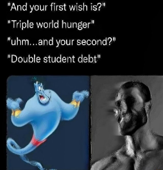 "And your first wish is?" "Triple world hunger" "uhm...and your second ...