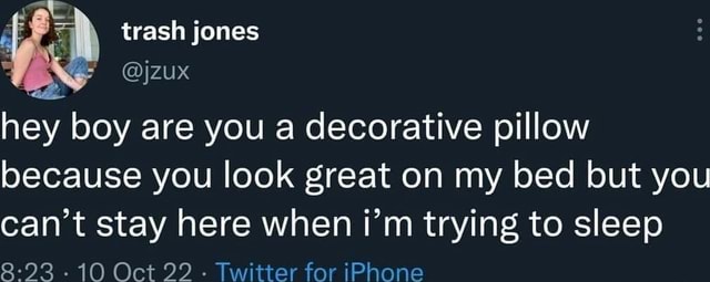 All trash jones @jzux hey boy are you a decorative pillow because you ...