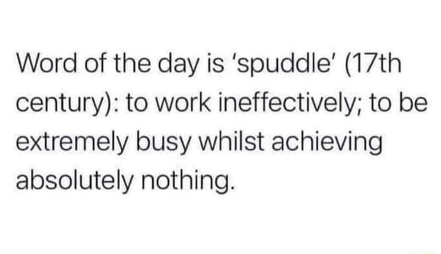 Word of the day is 'spuddle' (17th century): to work ineffectively; to ...