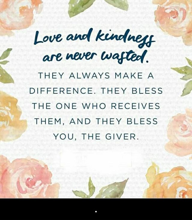 Love and kindners are never Wafer. THEY ALWAYS MAKE A DIFFERENCE. THEY ...