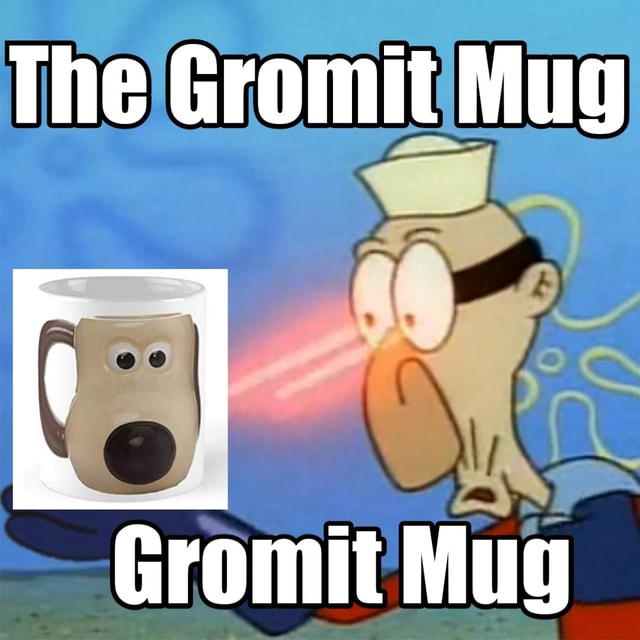 The Gromit Mug Gromit Mug - iFunny