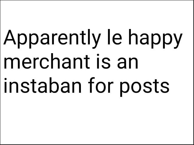 Apparently le happy merchant is an instaban for posts - iFunny Brazil