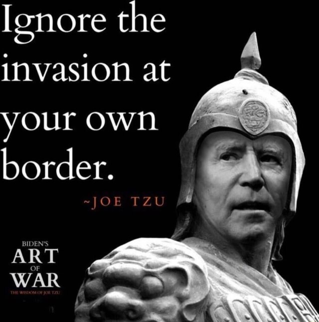 Ignore the invasion at your own border. ~JOE TZU ART WAR - iFunny