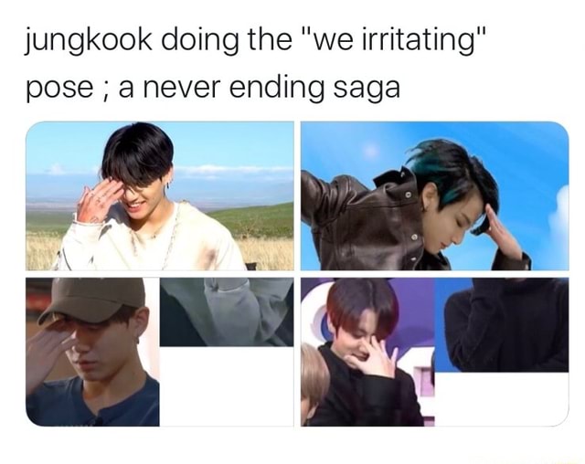 Jungkook doing the "we irritating" pose anever ending saga - iFunny