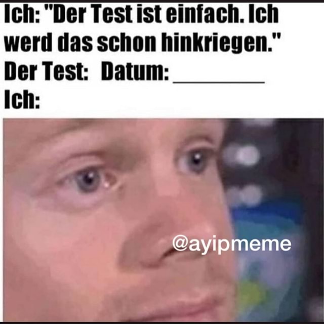 Ich: "Der Test ist einfach. Ich werd das schon hinkriegen." Der Test ...