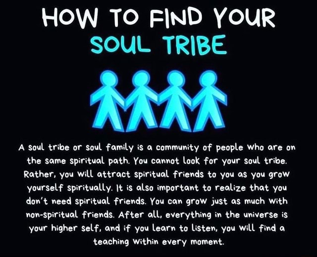 HOW TO FIND YouR SOUL TRIBE A soul tribe or soul family is a community ...