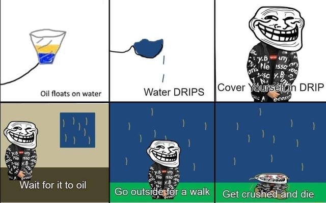 Oil floats on water Water DRIPS "id@ wally ished ar die Wait for it to ...