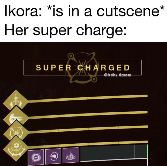 Ikora: *is in a cutscene Her super charge: SUPER CHARGED 4) - iFunny