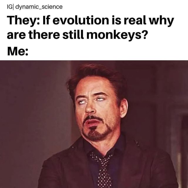 IGI dynamic_science They: If evolution is real why are there still ...