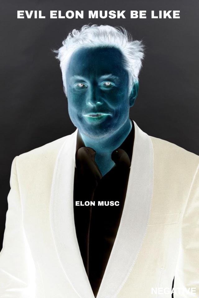 EVIL ELON MUSK BE LIKE ELON MUSC - iFunny
