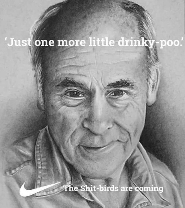 'Just one more little drinky-poo' The Shit-birds are coming - iFunny