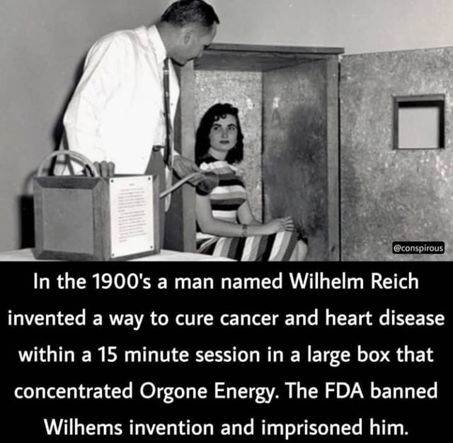 In the 1900's a man named Wilhelm Reich invented a way to cure cancer ...