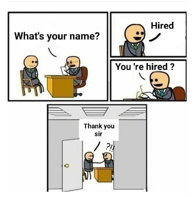 What's your name? Fired You 're hired ? Thank you sir - iFunny