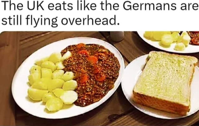 The UK eats like the Germans are still flying overhead. - iFunny
