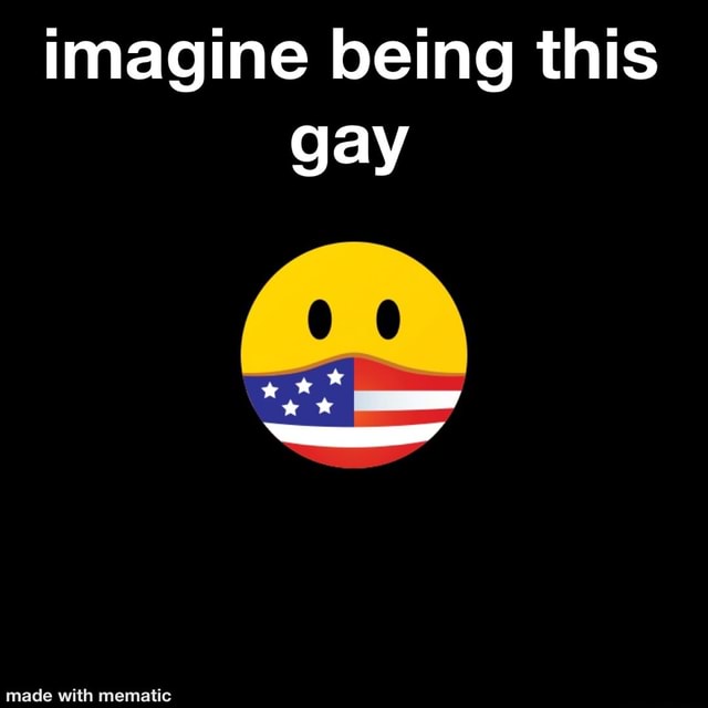 Imagine being this gay - iFunny