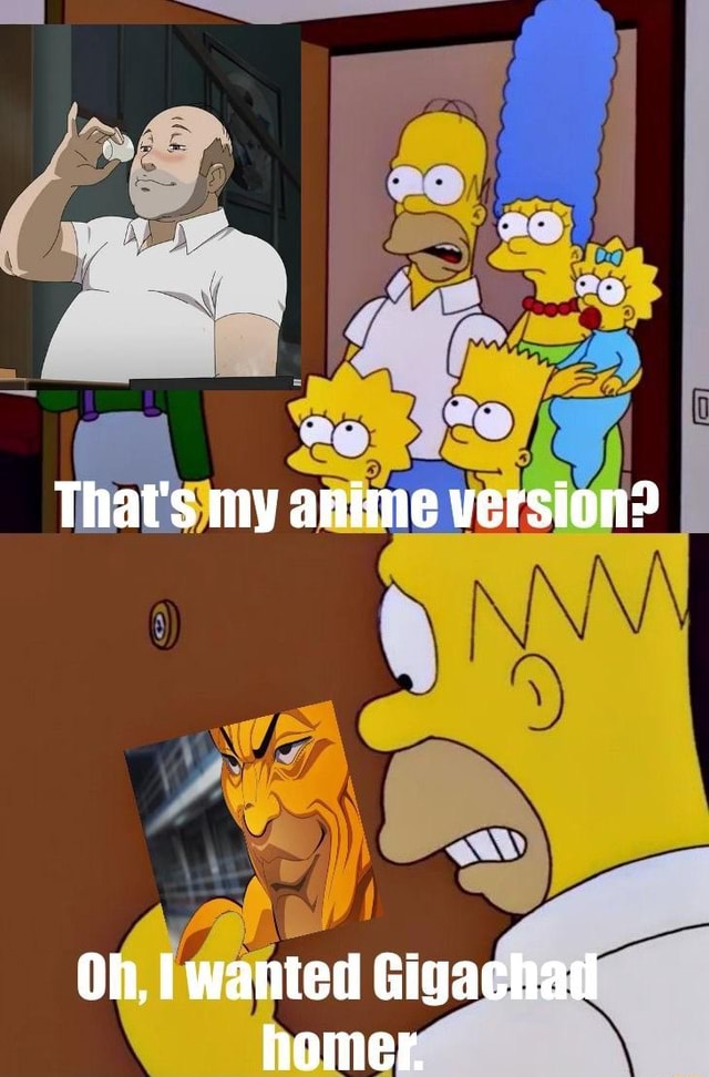 That's my anime version? Oh, I wanted Gigachad homer. - iFunny