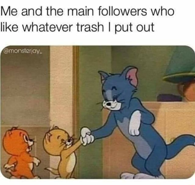 Me and the main followers who like whatever trash I put out @monsleray ...