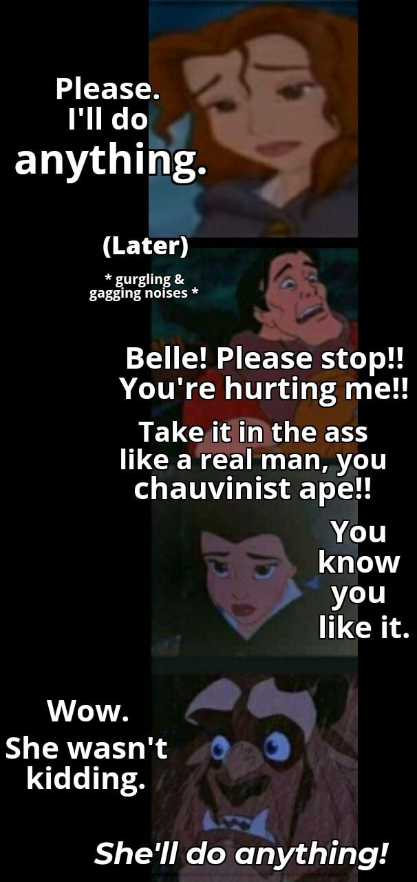 Please. I'Ildo anything. (Later) gurgling & gagging noises * Belle ...