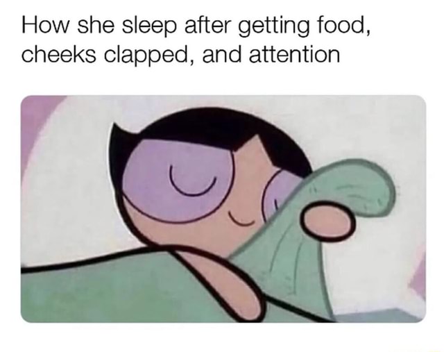 How she sleep after getting food, cheeks clapped, and attention - iFunny