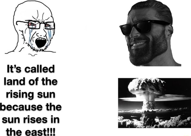 It's called land of the rising sun because the sun rises in the east ...
