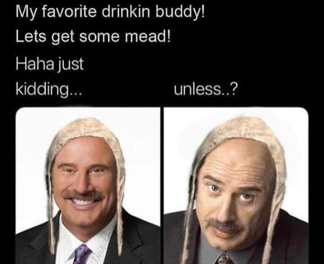 My favorite drinkin buddy! Lets get some mead! - iFunny