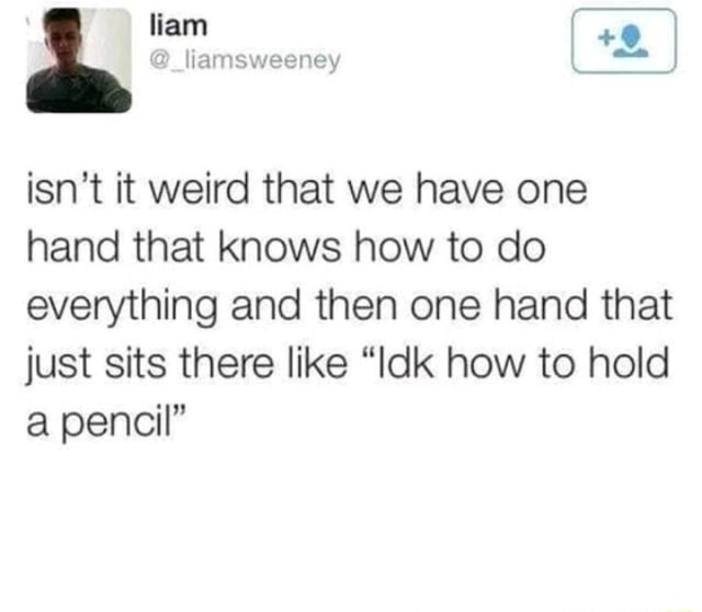 Isn't it weird that we have one hand that knows how to do everything ...