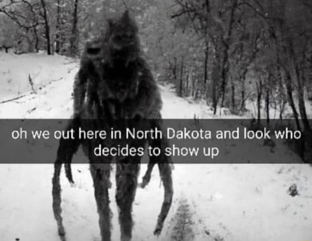 Oh we out here in North Dakota and look who decides to show up - iFunny