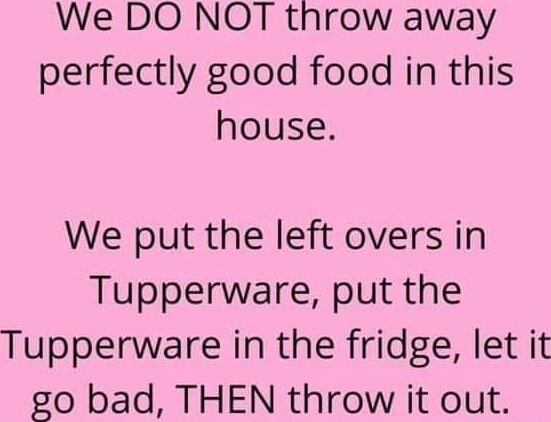 We DO NOT throw away perfectly good food in this house. We put the left ...
