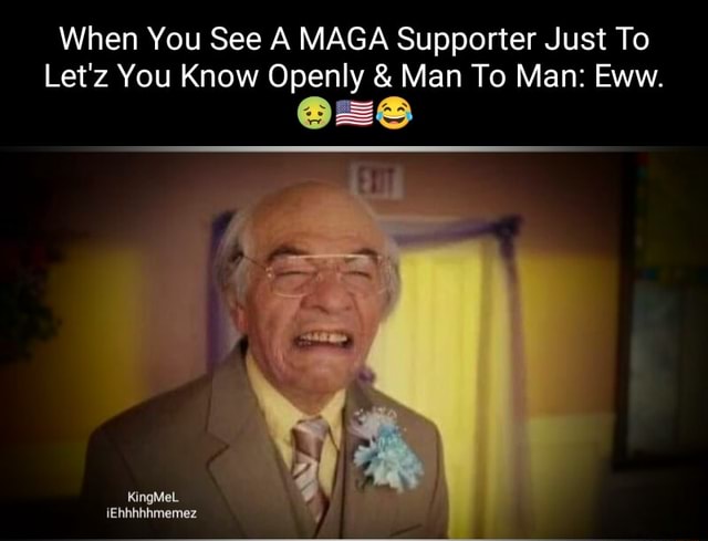 When You See A MAGA Supporter Just To Let'z You Know Openly & Man To ...