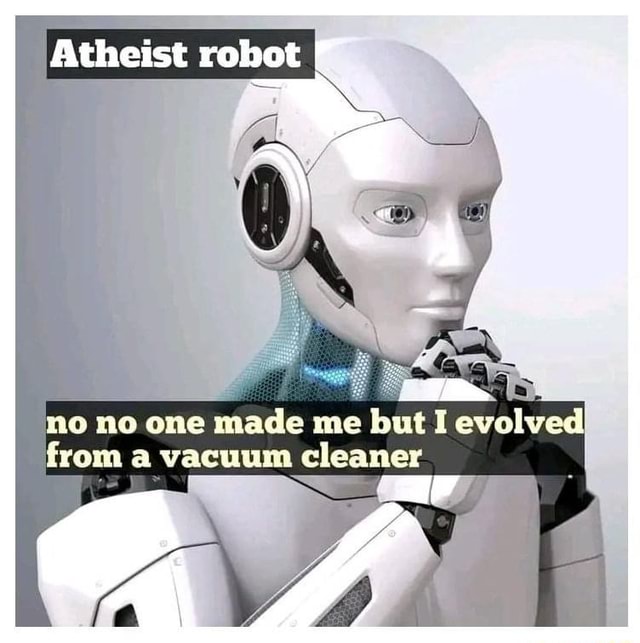 Atheist robot mo one made me but I evolve from a vacuum cleaner - iFunny