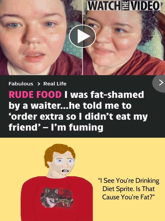 Fabulous > Real Life WATCH VIDEO" RUDE FOOD was fat-shamed by a waiter ...