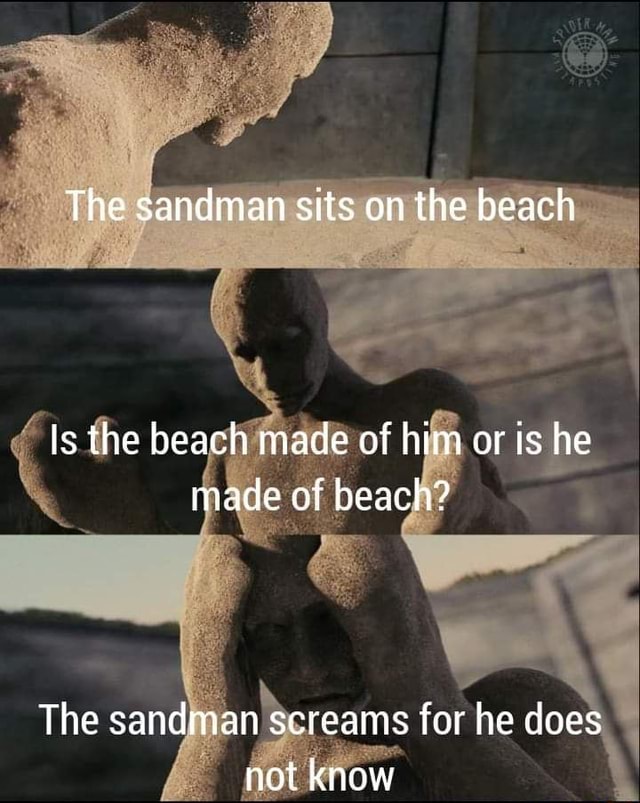 The sandman sits on the beach Is the beach made of him or ts he made of ...