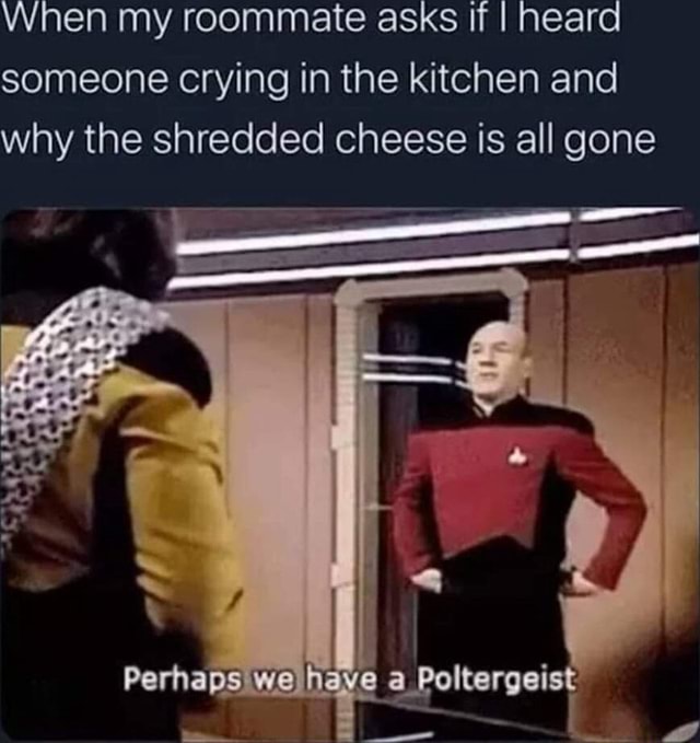 When my roommate asks If I heard someone crying in the kitchen and why ...