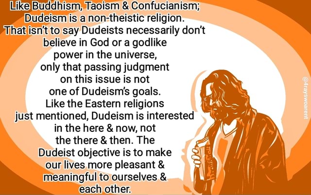 Il-ﬂkG Buddhism, Taoism & Confucianism; Dudeism is a non-theistic ...