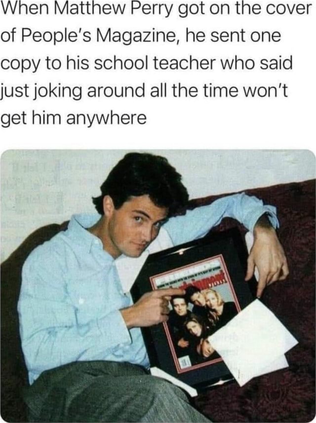 When Matthew Perry got on the cover of People's Magazine, he sent one ...