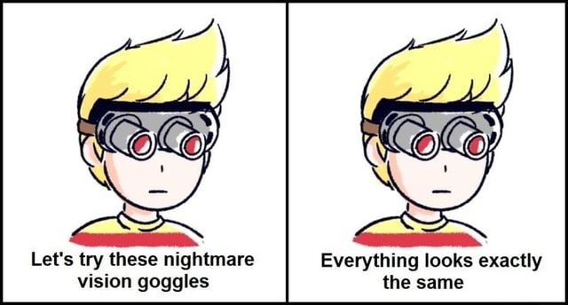 Let's try these nightmare Everything looks exactly vision goggles the ...