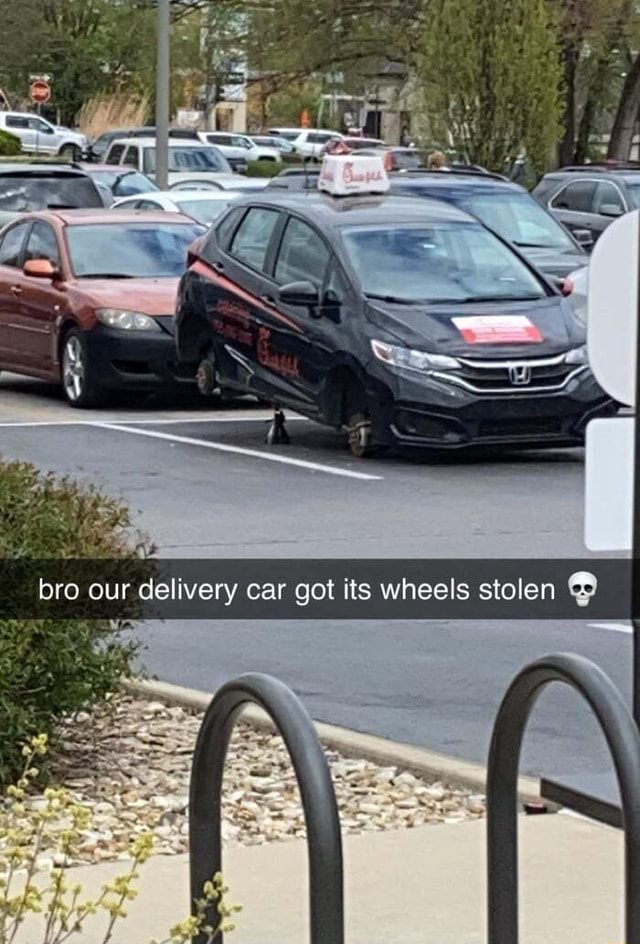 Bro our delivery car got its wheels stolen - iFunny