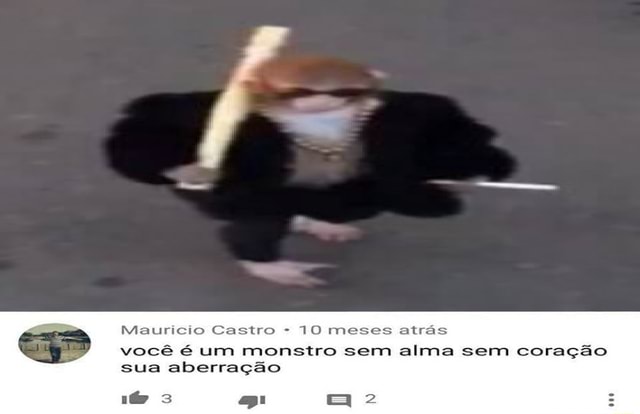 Maurício Castro - 10 meses atrás você é um monstro sem alma sem coração ...