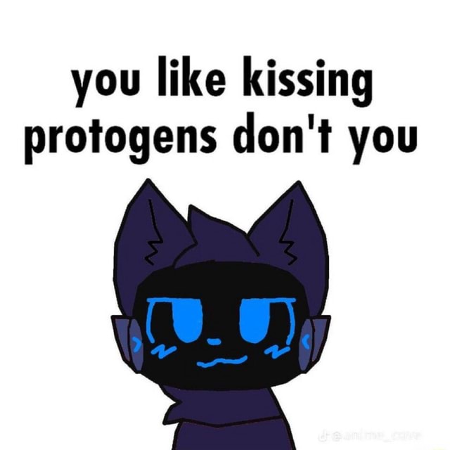 You like kissing protogens don't you - iFunny
