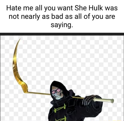 Hate me all you want She Hulk was not nearly as bad as all of you are ...