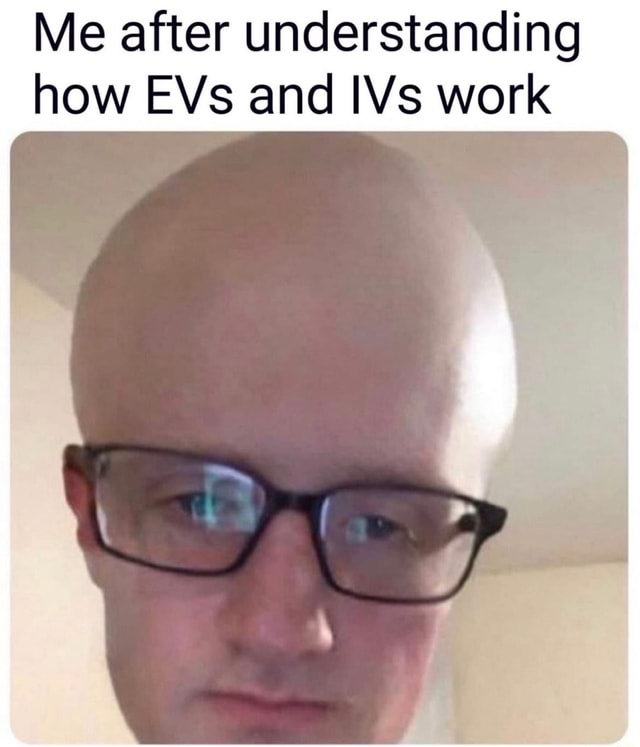 Me after understanding how EVs and IVs work - iFunny