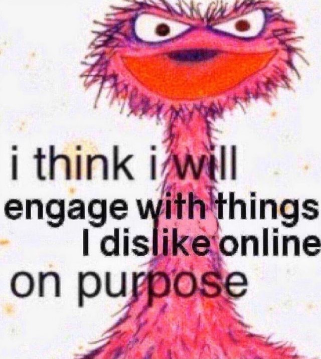 I think engage with'things I dislikeonline on - iFunny