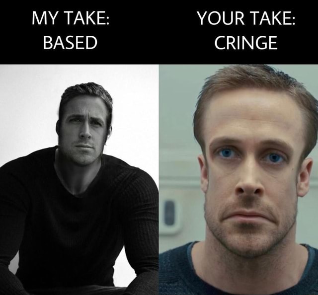 MY TAKE: YOUR TAKE: BASED CRINGE - iFunny